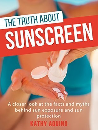 The Truth About Sunscreen: A Closer Look At The Facts And Myths Behind Sun Exposure And Sun ...