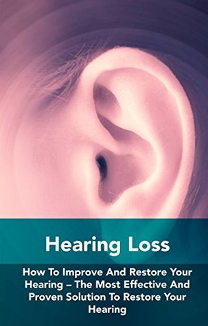 Hearing Loss: How To Improve And Restore Your Hearing – The Most ...