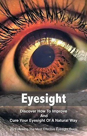 Eyesight: Discover How To Improve And Cure Your Eyesight In A Natural ...