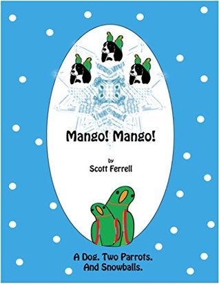 Mango! Mango!: A dog. Two parrots. And Snowballs. by Scott Ferrell ...