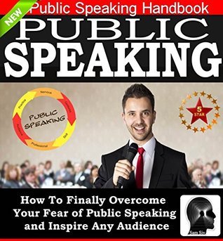 Public Speaking: How To Finally Overcome Your Fear of Public Speaking and Inspire Any Audience ...