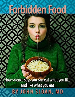 Forbidden Food: How Science Says You can Eat what you Like and Like ...