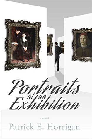Portraits at an Exhibition: A Novel by Patrick E. Horrigan | Goodreads