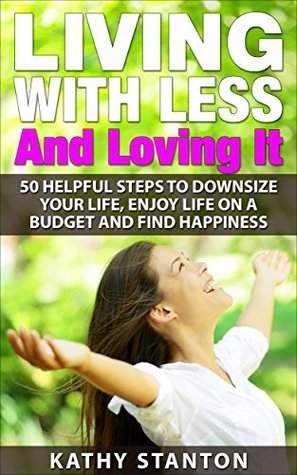 Living With Less And Loving It: 50 Helpful Steps To Downsize Your Life ...