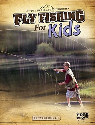 Fly Fishing for Kids (Into the Great Outdoors) by Tyler Omoth | Goodreads