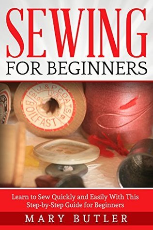 Sewing: For Beginners - Learn to Sew Quickly and Easily With This Step ...