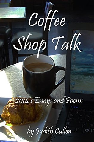 Coffee Shop Talk: Stories, Essays, and Poems by Judith Cullen | Goodreads