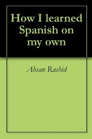 How I learned Spanish on my own by Ahsan Rashid | Goodreads