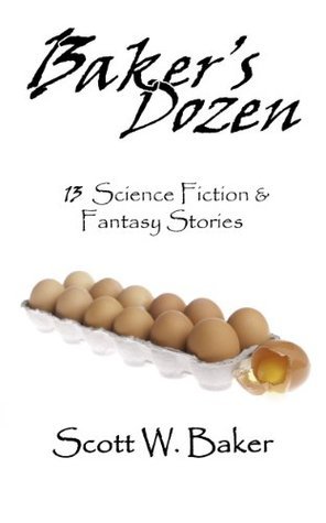 Baker's Dozen: 13 Science Fiction & Fantasy Stories by Scott W. Baker ...