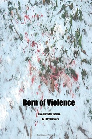 Born of Violence by Tony Stowers | Goodreads