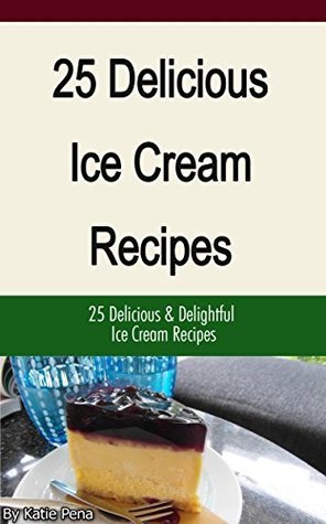 25 Delicious & Delightful Ice Cream Recipes by Katie Pena | Goodreads
