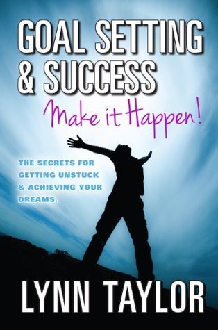 Goal Setting & Success: Make it Happen! The Secrets for Getting Unstuck ...