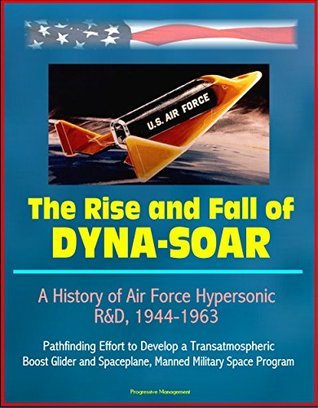 The Rise and Fall of Dyna-Soar: A History of Air Force Hypersonic R&D ...
