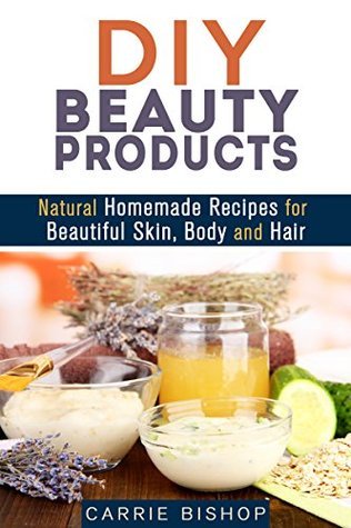 DIY Beauty Products: Natural Homemade Recipes for Beautiful Skin, Body ...
