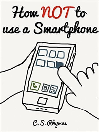 How NOT to use a Smartphone by C.S. Rhymes | Goodreads