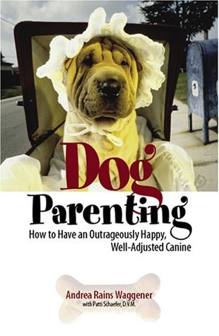 Dog Parenting: How to Have an Outrageously Happy, Well-Adjusted Canine ...