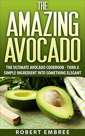 The Amazing Avocado: The Ultimate Avocado Cookbook - Turn a Simple ...
