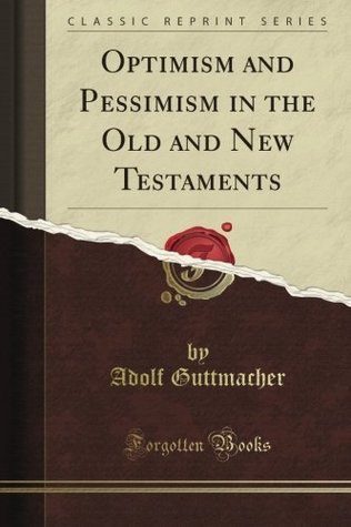 Optimism and Pessimism in the Old and New Testaments a Dissertation ...