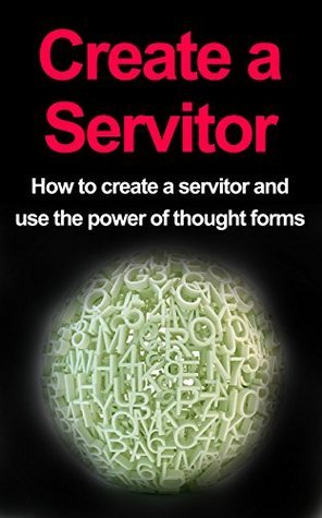 Create a Servitor: How to Create a Servitor and Use the Power of ...
