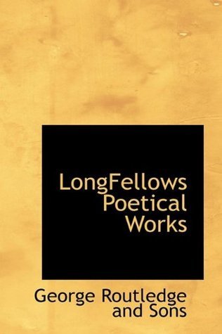 Longfellows Poetical Works by George Routledge and Sons | Goodreads