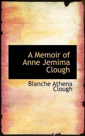 A Memoir of Anne Jemima Clough by Blanche Athena Clough | Goodreads