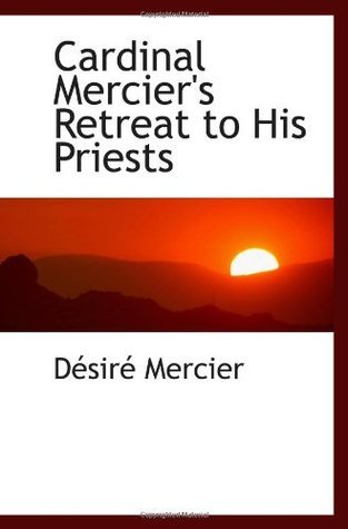 Cardinal Mercier's Retreat to His Priests by Désiré-Joseph Mercier ...