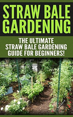 STRAW BALE GARDENING: The Ultimate Straw Bale Gardening Guide for ...