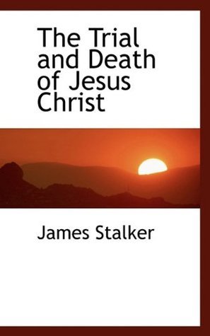 The Trial and Death of Jesus Christ by James Stalker | Goodreads