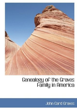 Genealogy of the Graves Family in America by John Card Graves | Goodreads