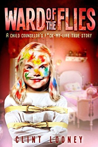 Ward of the Flies: A Child Counselor's F*ck-My-Life True Story by Clint ...