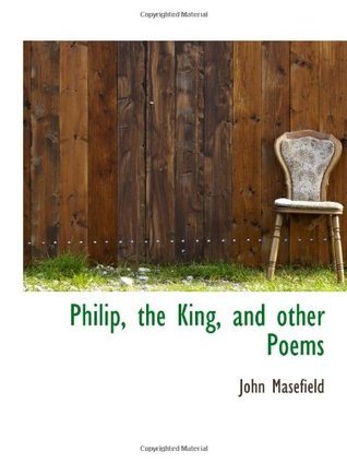 Philip, the King, and other Poems by John Masefield | Goodreads