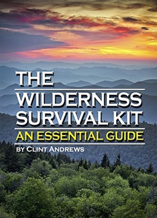 The Wilderness Survival Kit: Learn How to Survive Alone in the ...