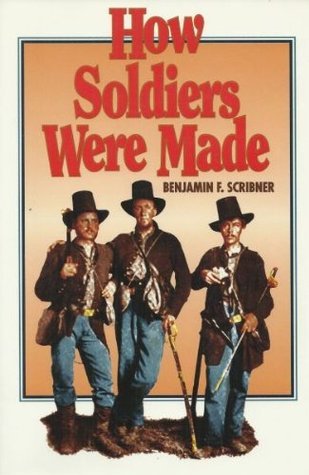 How Soldiers Were Made by Benjamin F. Scribner | Goodreads