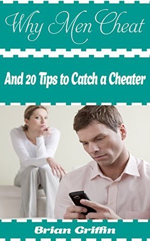 Why Men Cheat: And 20 Tips to Catch a Cheater by Brian Griffin | Goodreads