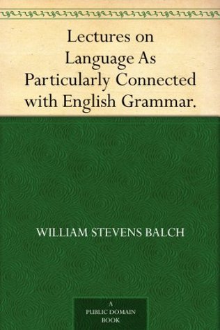 Lectures on Language As Particularly Connected with English Grammar. by ...