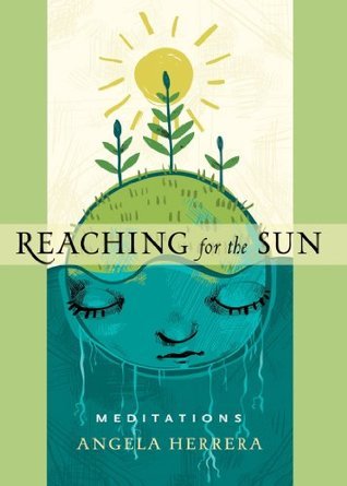 Reaching for the Sun: Meditations by Angela Herrera | Goodreads