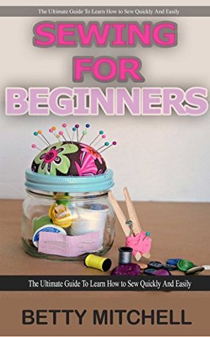 Sewing for Beginners: The ultimate guide to learn how to sew quickly ...