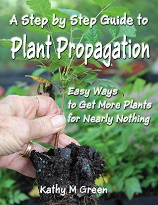 Step by Step Guide to Plant Propagation by Kathy M. Green | Goodreads