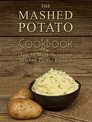 The Mashed Potato Cookbook: Top 50 Most Delicious Mashed Potato Recipes ...