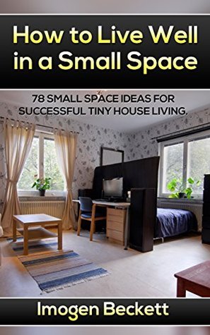 How to Live Well in a Small Space: 78 Small Space Ideas for Tiny House ...