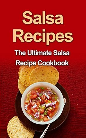 Salsa Recipes: The Ultimate Salsa Recipe Cookbook by Danielle Dixon ...
