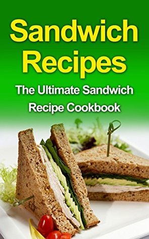 Sandwich Recipes: The Ultimate Sandwich Recipe Cookbook by Danielle ...