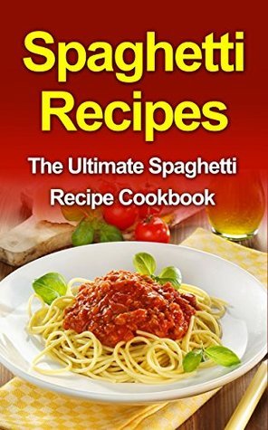 Spaghetti Recipes: The Ultimate Spaghetti Recipe Cookbook by Danielle ...