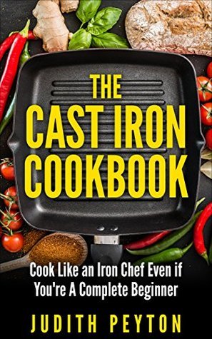 The Cast Iron Cookbook: Cook Like an Iron Chef Even if You're A ...