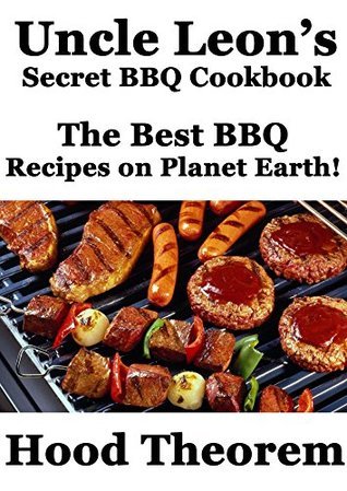 Uncle Leon’s Secret BBQ Cookbook: The Best BBQ Recipes on Planet Earth ...