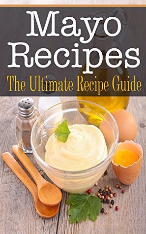 Mayo Recipes: The Ultimate Recipe Guide by Bridgette Conners | Goodreads