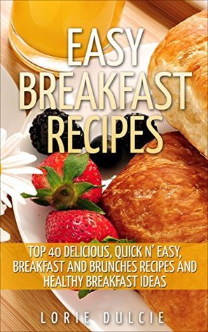 Easy Breakfast Recipes: Top 40 Delicious, Quick n' Easy, Breakfast and ...
