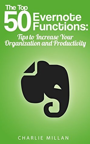 The Top 50 Evernote Functions: Tips for Increasing Your Organization and Productivity by Charlie ...