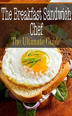 The Breakfast Sandwich Chef: The Ultimate Guide by Sara Hallas | Goodreads