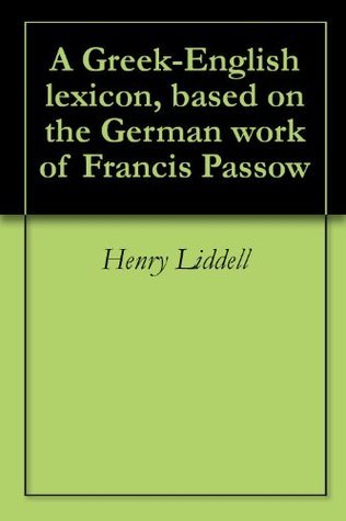 A Greek-English lexicon, based on the German work of Francis Passow by ...